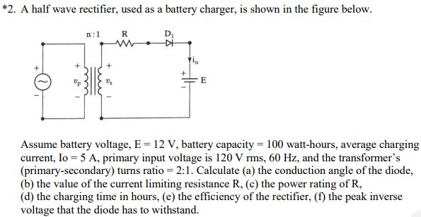Solved *2. A half wave rectifier, used as a battery charger, | Chegg.com
