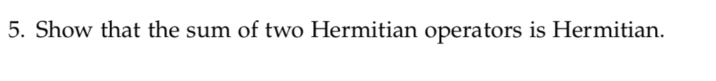 Solved 5. Show that the sum of two Hermitian operators is | Chegg.com