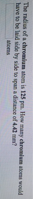 Solved The radius of a chromium atom is 125 pm. How many | Chegg.com
