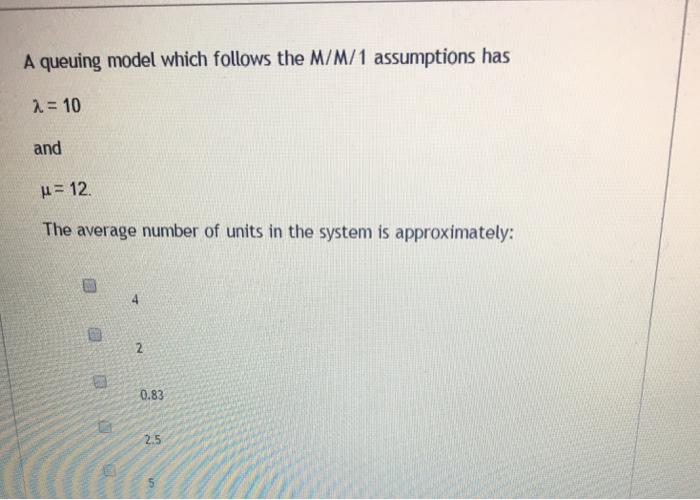 Solved A queuing model which follows the M/M/1 assumptions | Chegg.com