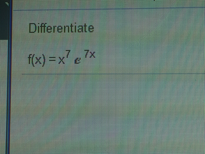 Solved Differentiate f(x)=x^7 e^7x | Chegg.com