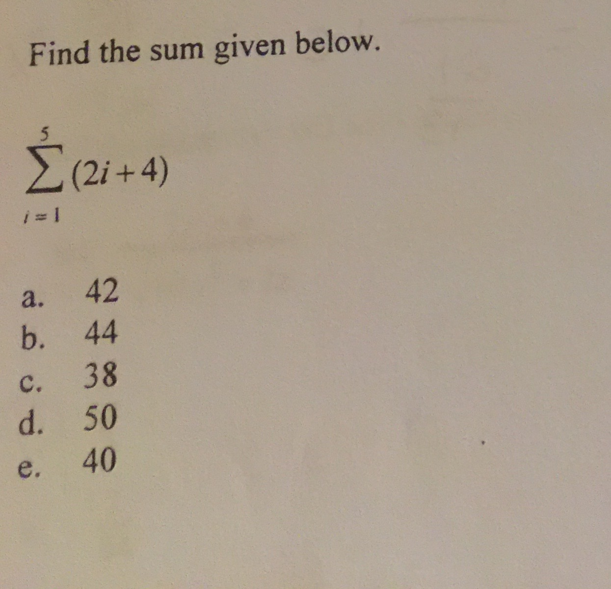 Solved Find the sum given below. Sigma 5 I = 1 (2i +4) a. 42 | Chegg.com