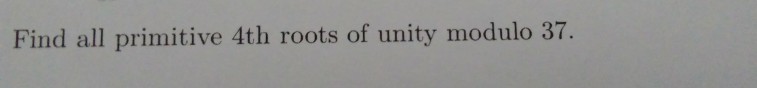 Solved Find all primitive 4th roots of unity modulo 37. | Chegg.com