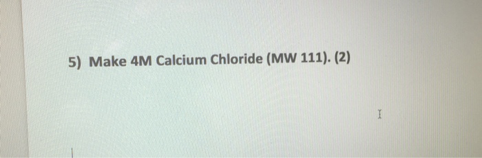 Solved Make 4M calcium chloride (MW 111). | Chegg.com