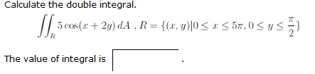 Solved Calculate the double integral. 5 cos (x + 2y) dA, R | Chegg.com