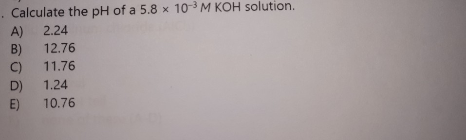 Solved Calculate the pH of a 5.8 × 10-3 M KOH solution. A) | Chegg.com