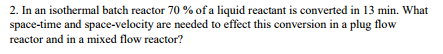Solved 2. In an isothermal batch reactor 70 % of a liquid | Chegg.com