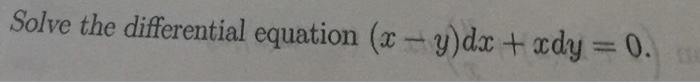 Solved Solve the differential equation (x-y) dx +xdy = 0. | Chegg.com