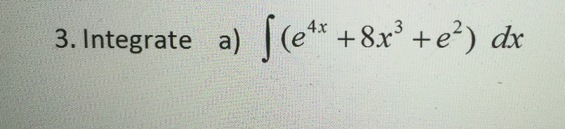 Solved Integrate a) integral (e^4x + 8x^3 + e^2) dx | Chegg.com