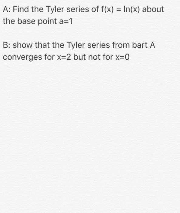 Solved A: Find the Tyler series of f(x) = ln(x) about the | Chegg.com