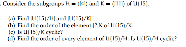 Solved Consider the subgroups H = ([4]) and K = ([11]) of | Chegg.com