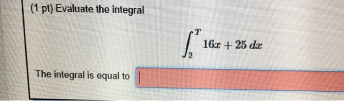 Solved Evaluate the integral integral_2^T 16x + 25 dx The | Chegg.com