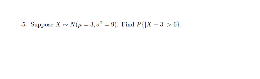 Solved -5- Suppose X ~ N(mu = 3, sigma^2 = 9). Find P{|X - | Chegg.com
