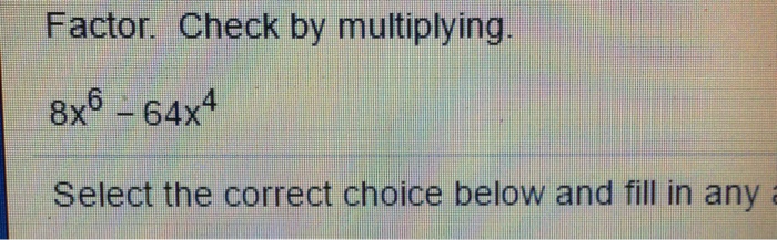 Solved Factor, check by multiplying. 8x^6 - 64x^4 Select | Chegg.com