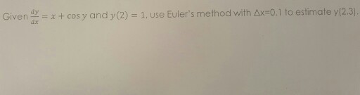 Solved Given dy/dx = x + cos y and y(2) = 1. use Euler's | Chegg.com