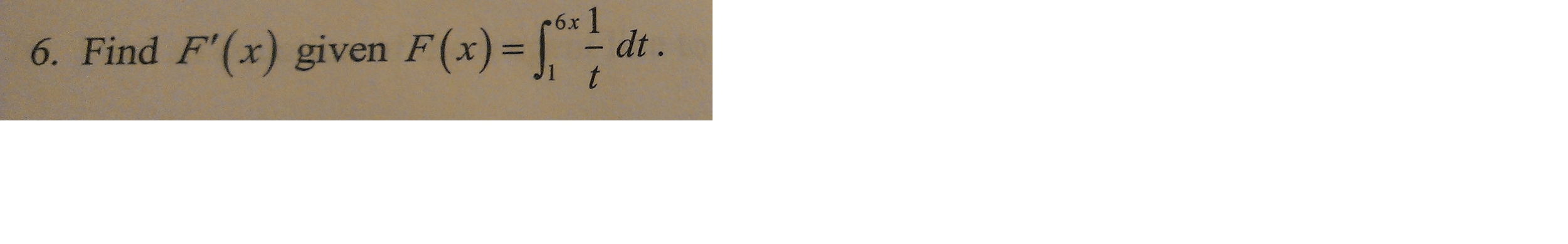 Solved Find F'(x) given F(x) = integral 1 to 6x 1/t dt | Chegg.com
