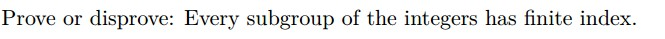 Solved Prove or disprove: Every subgroup of the integers has | Chegg.com