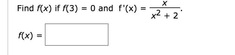 Solved Find f(x) if f(3) = 0 and f' (x) = x / x^2 + 2. | Chegg.com