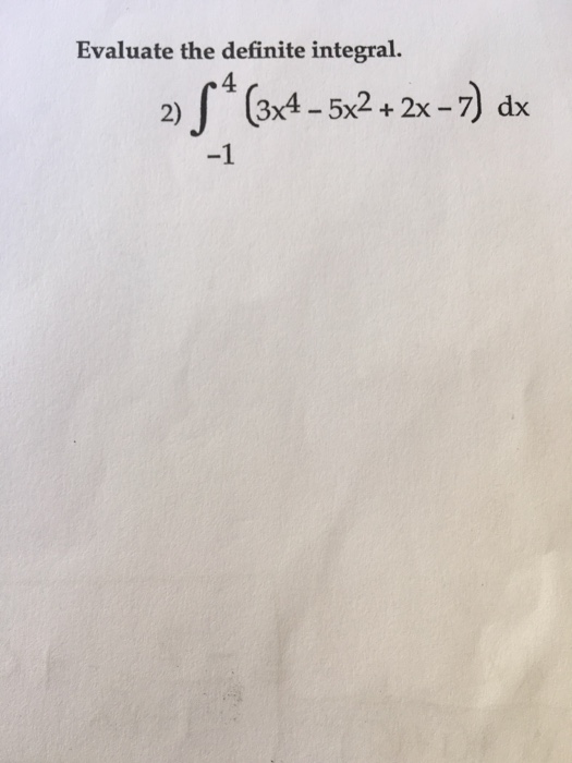 Solved Evaluate the definite integral. 2) (3x4 -5x2+2x -7 dx | Chegg.com