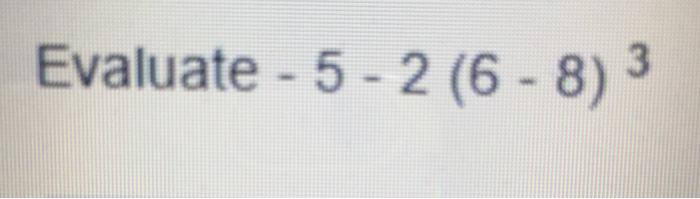 Solved Evaluate - 5 - 2 (6 - 8)^3 | Chegg.com