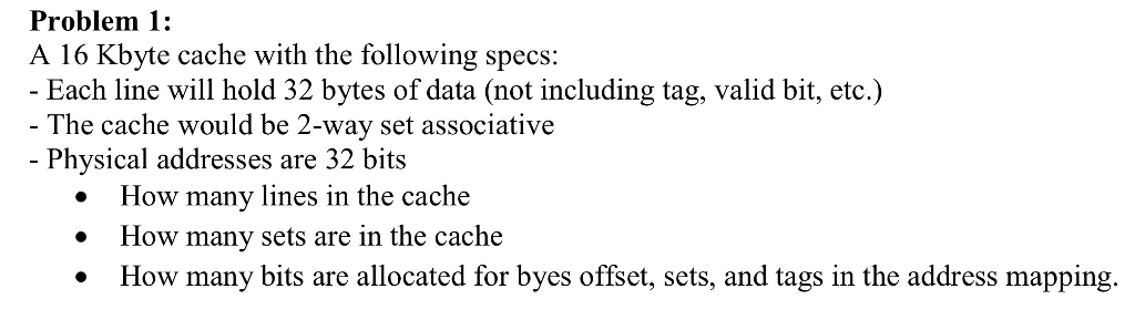 Solved Problem1: A 16 Kbyte cache with the following specs: | Chegg.com