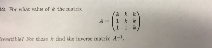 Solved For what value of k the matrix A=(k k k 1 k k 1 1 | Chegg.com