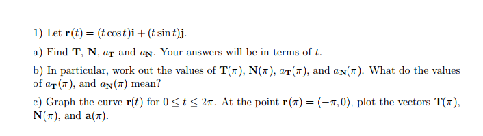 Solved 1) Let r(t) = (tcost)i + (tsint)j. a) Find T, N, aT | Chegg.com