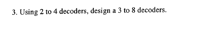 Solved 3. Using 2 to 4 decoders, design a 3 to 8 decoders. | Chegg.com
