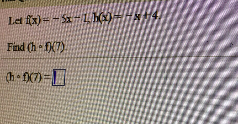 Solved Let f(x)=-5x-1, h(x)=-x+4. Find (h o f)(7). (h o | Chegg.com Solved Let f(x)=-5x-1, h(x)=-x+4. Find (h o f)(7). (h o | Chegg.com
