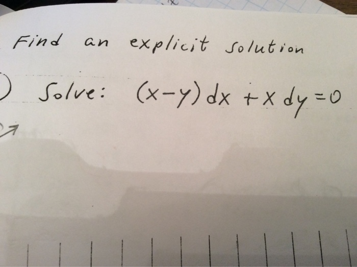 Solved Find an explicit solution Solve: (x - y)dx + x dy = | Chegg.com Solved Find an explicit solution Solve: (x - y)dx + x dy = | Chegg.com
