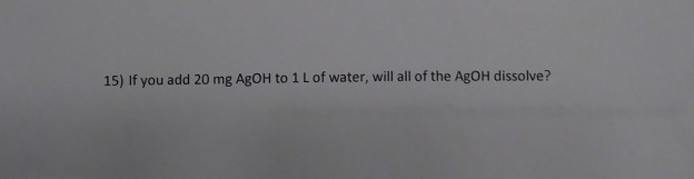 Solved 15) If you add 20 mg AgOH to 1 L of water, will all | Chegg.com