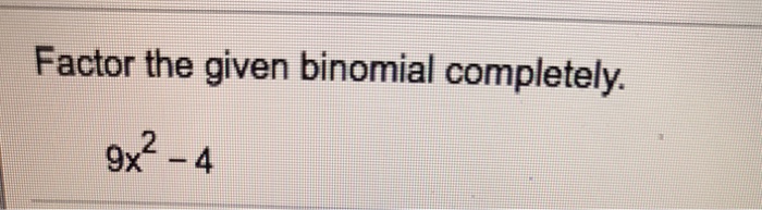 Solved Factor the given binomial completely. 9x^2 - 4 | Chegg.com