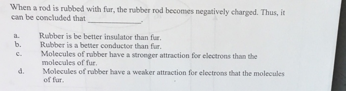 Solved When a rod is rubbed with fur, the rubber rod becomes | Chegg.com