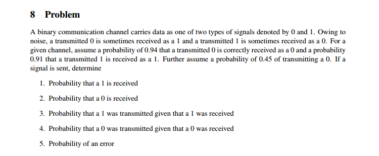 Solved 8 Problem A binary communication channel carries data | Chegg.com