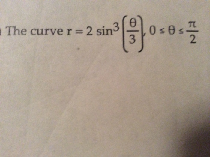 Solved The curve r = 2 sin^3 (theta/3), 0 lessthanorequalto | Chegg.com