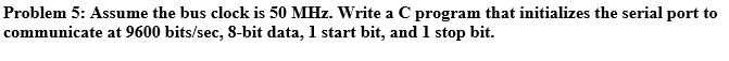 Problem 5: Assume the bus clock is 50 MHz. Write a C | Chegg.com