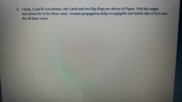 Solved 2. Clock, S and R waveforms, one Latch and two | Chegg.com