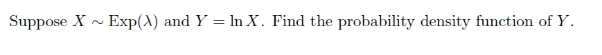 Solved Suppose X ~ Exp(lambda) and Y = ln X. Find the | Chegg.com