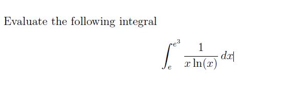 Solved Evaluate the following integral integral^e^3_e 1/x | Chegg.com