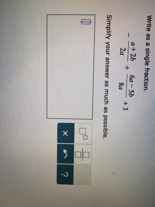 Solved Write as a single fraction. - a +2b/2a + 6a -5b/8a | Chegg.com