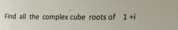 Solved Find all the complex cube roots of 1 + i | Chegg.com