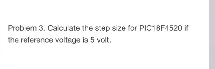 Solved Calculate the step size for PIC18F4520 if the | Chegg.com