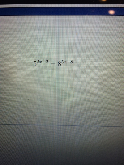 Solved 5^2x-2=8^5x-8 | Chegg.com