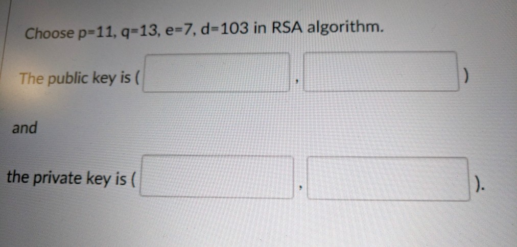 Solved Choose p-11, q-13, e-7, d-103 in RSA algorithm. The | Chegg.com