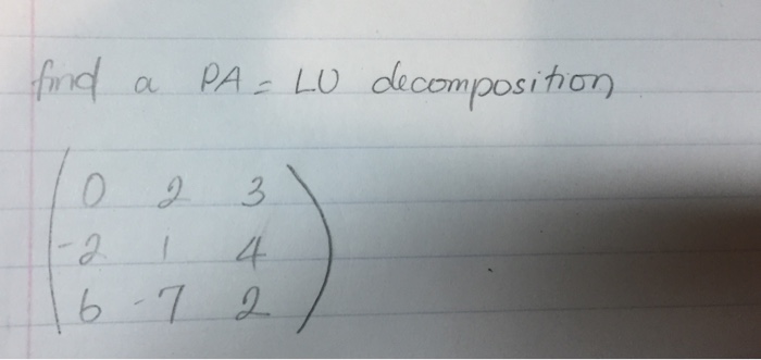 Solved Find a PA = LU decomposition (0 2 3 -2 1 4 6 -7 2) | Chegg.com