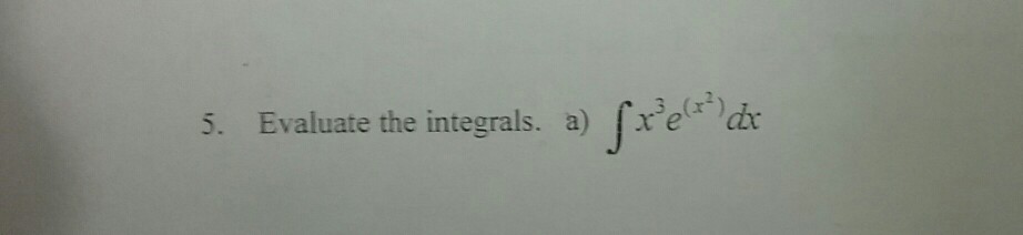 Solved Evaluate the integrals. a) integral x^3 e^(x^2) dx | Chegg.com