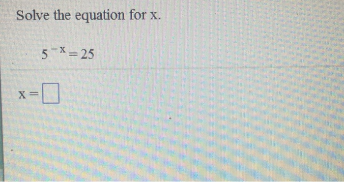 Solved Solve the equation for x. 5^-x = 25 x = | Chegg.com