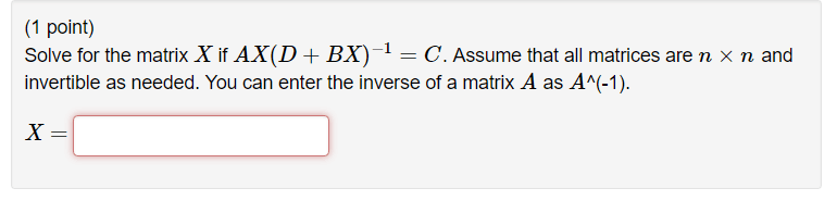 Solved (1 point) Solve for the matrix X if AX(D + BX)-1-C. | Chegg.com
