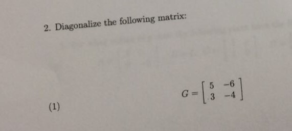 Solved Diagonalize the following matrix: G = [5 -6 3 -4] | Chegg.com