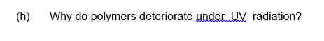 Solved (h) Why do polymers deteriorate under.UV radiation? | Chegg.com